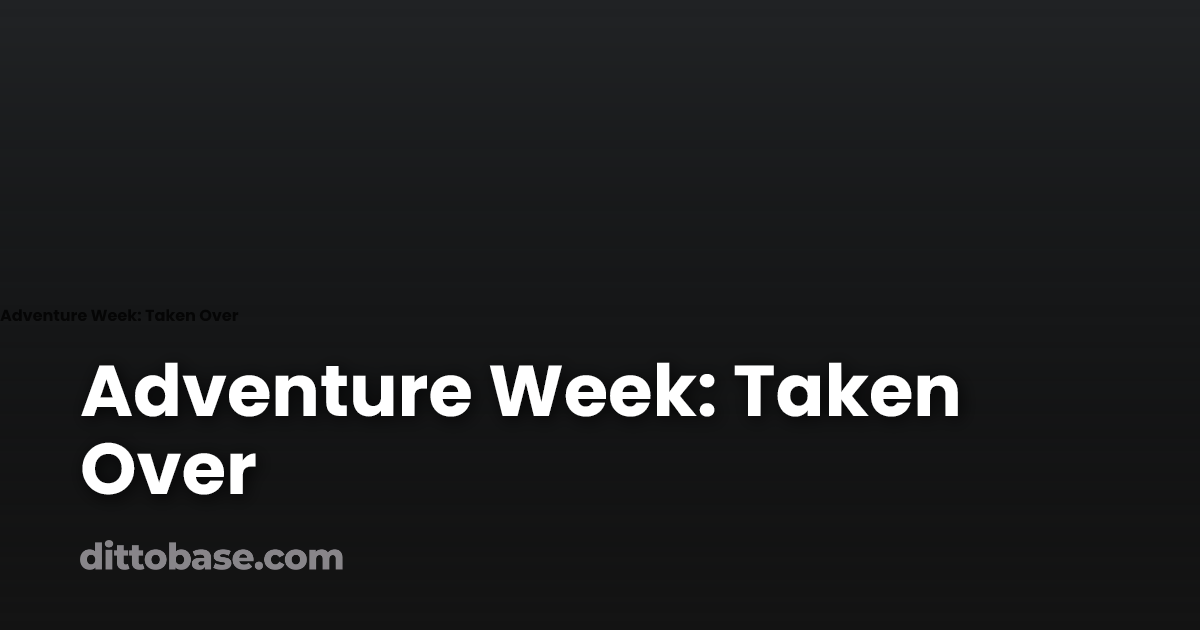 Adventure Week: Taken Over | Dittobase