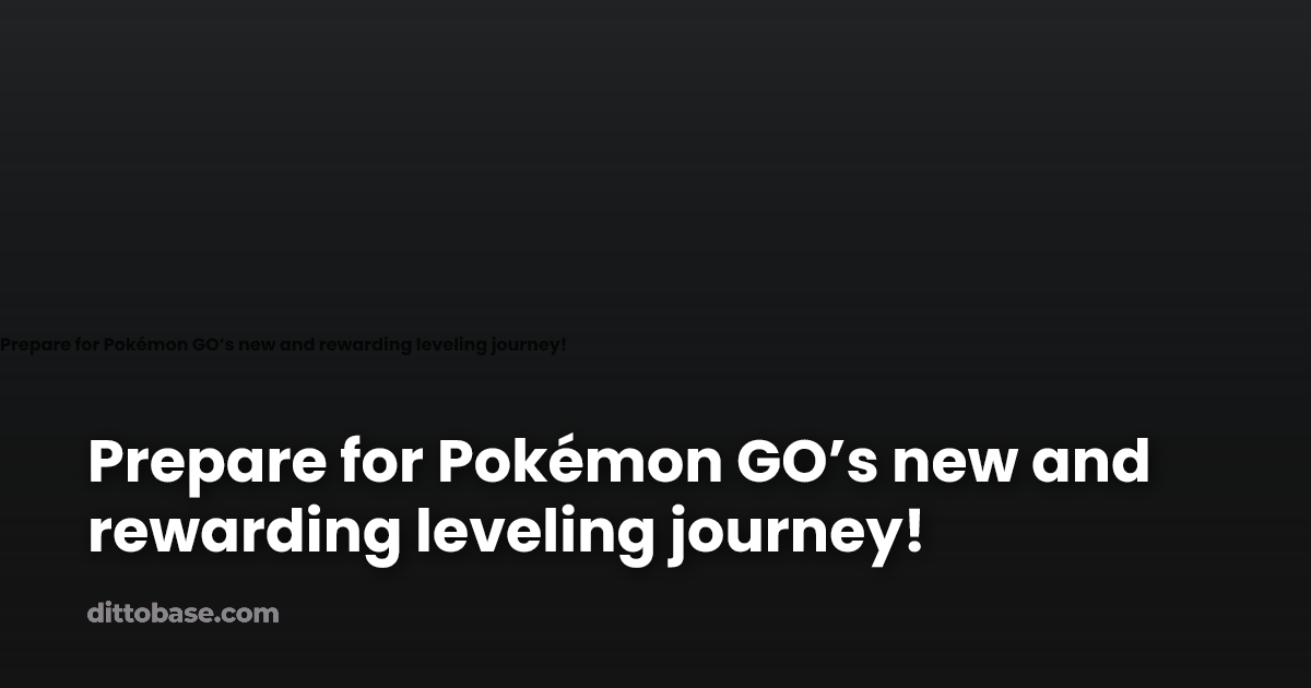 Prepare for Pokémon GO’s new and rewarding leveling journey! | Dittobase
