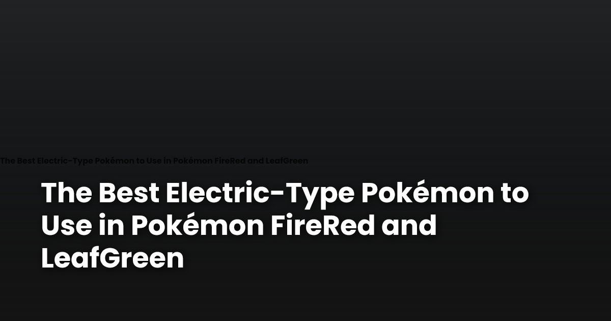 The Best Electric-Type Pokémon to Use in Pokémon FireRed and LeafGreen ...